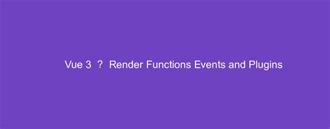 Vue 3 — Render Functions Events And Plugins