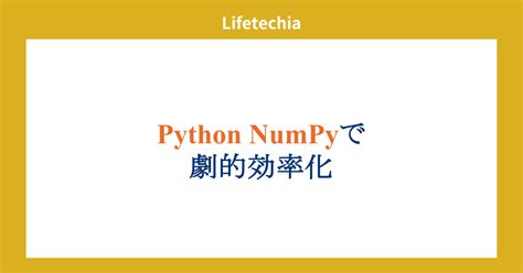 Python Numpyで劇的効率化 Lifetechia
