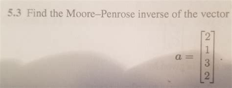 Solved 5 3 Find The Moore Penrose Inverse Of The Vector In