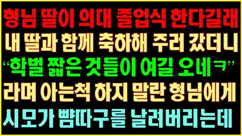 실화사연 형님 딸이 의대 졸업식 한다길래 내 딸과 함께 축하해주러 갔더니 학벌 짧은 것들이 여길 오네ㅋ”라며 아는척 하지 말란