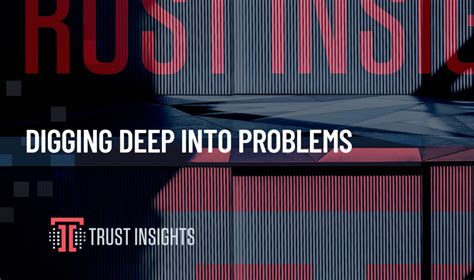 Digging Deep Into Problems Trust Insights Marketing Analytics Consulting