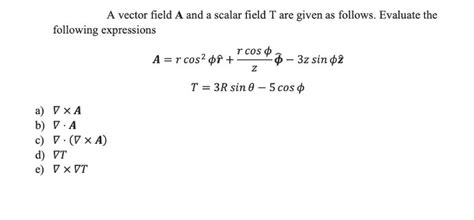 Solved A Vector Field A And A Scalar Field T Are Given As Chegg