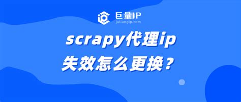 scrapy代理ip失效怎么更换 巨量IP代理