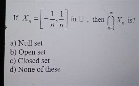 Solved If Xn [−n1 N1] In Then ⋂n 1∞xn Is A Null Set B