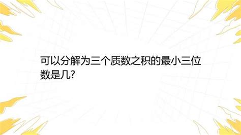可以分解为三个质数之积的最小三位数是几百度教育