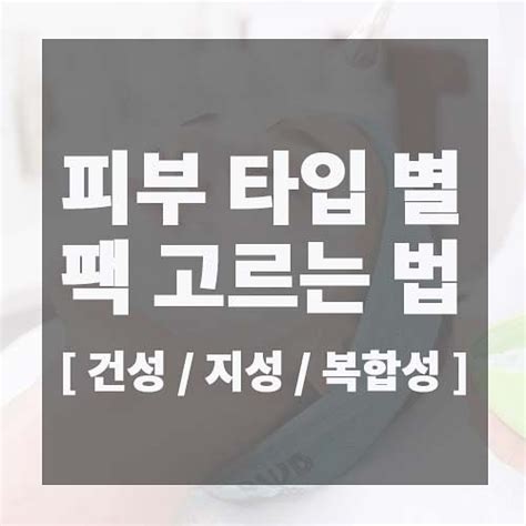 스킨 스타일러 피부 타입 별 팩 고르는법 건조한피부지성피부복합성피부 1 건조한 피부를