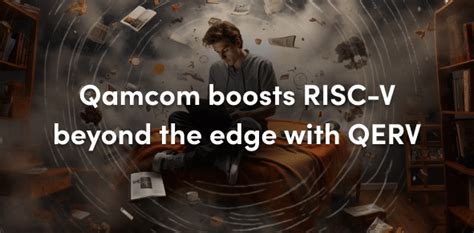qamcom boosts risc v beyond the edge with qerv qamcom
