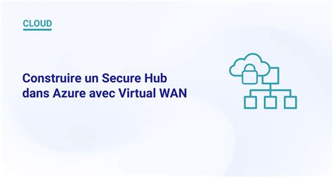 Construire Un Secure Hub Dans Azure Avec Virtual Wan Le Blog De Cellenza