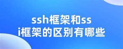 ssh框架和ssi框架的区别有哪些 worktile社区