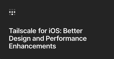 Tailscale For Ios Better Design And Performance Enhancements
