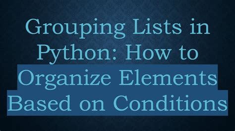 Grouping Lists In Python How To Organize Elements Based On Conditions