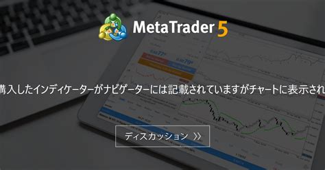 Mqlマーケットで購入したインディケーターがナビゲーターには記載されていますがチャートに表示されないのはどうして？ 一般 Mql5