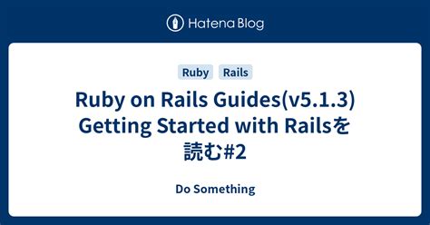 ruby on rails guides v5 1 3 getting started with railsを読む 2 do something