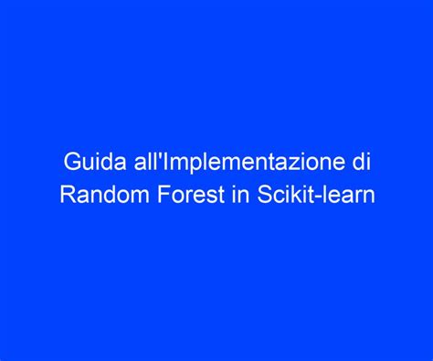 Guida Allimplementazione Di Random Forest In Scikit Learn