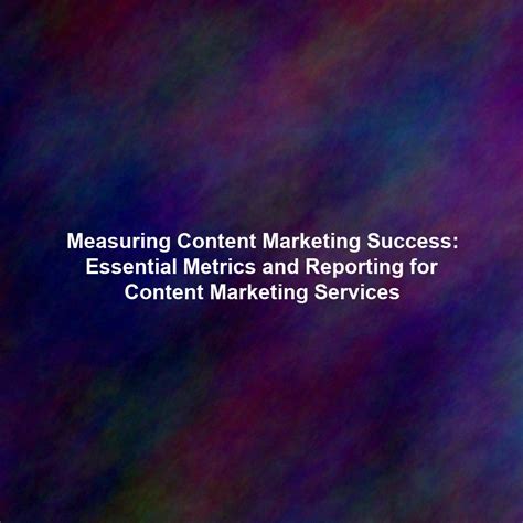 Measuring Content Marketing Success Essential Metrics