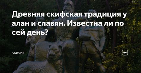 Древняя скифская традиция у алан и славян Известна ли по сей день Скифия Дзен