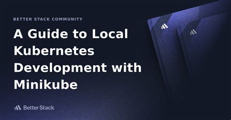A Guide To Local Kubernetes Development With Minikube Better Stack
