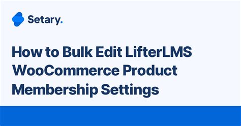 How To Bulk Edit Lifterlms Woocommerce Product Membership Settings Setary