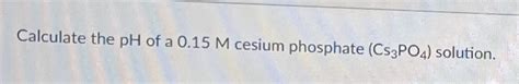 Solved Calculate The Ph Of A 0 15 ﻿m Cesium Phosphate