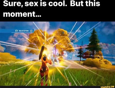 Sure Sex Is Cool But This Moment IFunny
