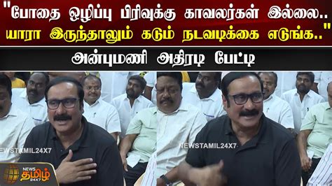 போதை ஒழிப்பு பிரிவுக்கு போதுமான காவலர்கள் இல்லை யாரா இருந்தாலும் நடவடிக்கை எடுங்க Anbumani