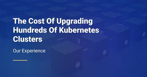 the cost of upgrading hundreds of kubernetes clusters