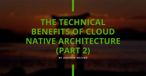 The Technical Benefits Of Cloud Native Architecture Part LSD