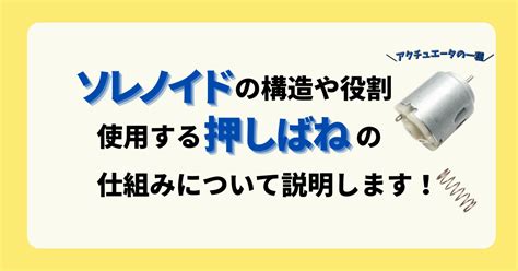 アクチュエータの一種であるソレノイドの構造や役割、使用する押しバネの仕組みについて説明します！ 栄光技研株式会社
