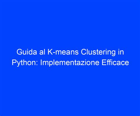Guida Al K Means Clustering In Python Implementazione Efficace