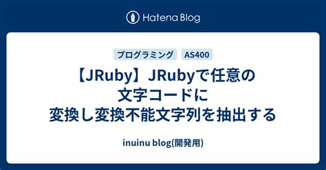 【jruby】jrubyで任意の文字コードに変換し変換不能文字列を抽出する Inuinu Blog開発用