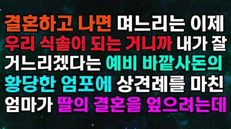 반전 사연 결혼하고 나면 며느리는 이제 우리 식솔이 되는 거니까 내가 잘 거느리겠다는 예비 바깥사돈의 황당한 엄포에 상견례를 마친 엄마가 딸의 결혼을 엎으려는데