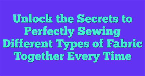 Unlock The Secrets To Perfectly Sewing Different Types Of Fabric