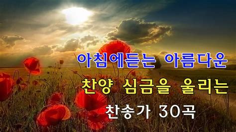 아침에듣는 아름다운 찬양 심금을 울리는 찬송가 30곡 연속듣기 따스한 성령님과 함께하는 찬양 Youtube Music