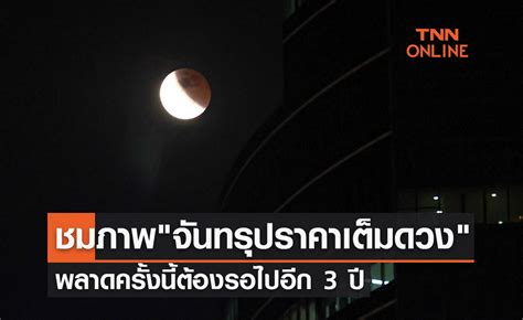ชมภาพ จันทรุปราคาเต็มดวง คืนวันลอยกระทง พลาดครั้งนี้ต้องรอไปอีก 3 ปี