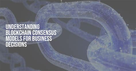 Understanding Blockchain Consensus Models For Business Decisions
