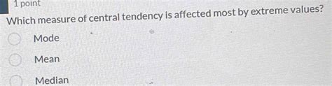 Solved 1 Point Which Measure Of Central Tendency Is Affected Most By Extreme Values Mode Mean