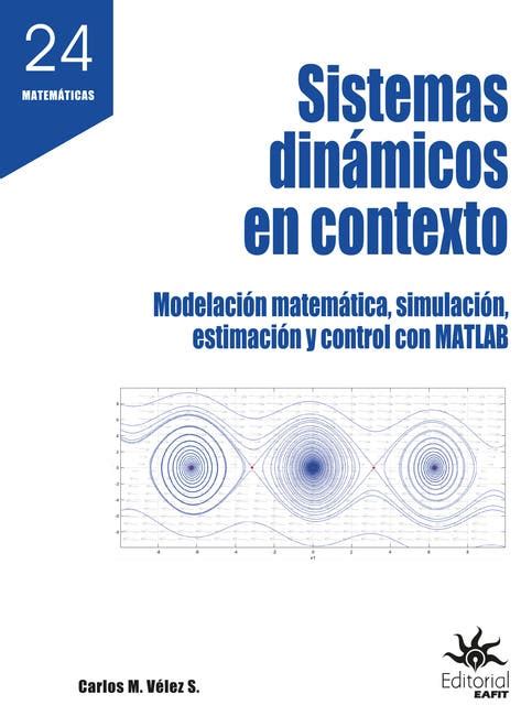 Sistemas Dinámicos En Contexto Modelación Matemática Simulación Estimación Y Control Con