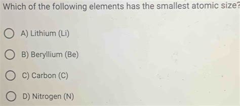 Solved Which Of The Following Elements Has The Smallest Atomic Size A Lithium Li B