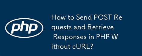 How To Send Post Requests And Retrieve Responses In Php Without Curl