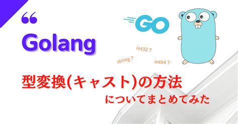 go言語の型変換 キャスト 方法についてまとめてみた しーまんブログ
