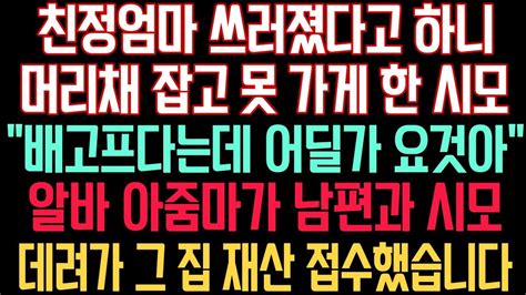 친정 엄마 쓰러졌다고 하니 머리채 잡고 못 가게 한 시모 배고프다는데 어딜가 요것아 알바 아줌마가 남편과 시모 데리고가고 그 집 재산 접수했습니다 Youtube