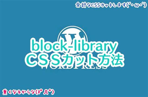 【重くて邪魔】wordpressのblock libraryのcssを読み込まなくする方法（wp deregister script関数