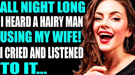 ALL NIGHT LONG I HEARD A HAIRY MAN USING MY WIFE! I CRIED AND LISTENED ...