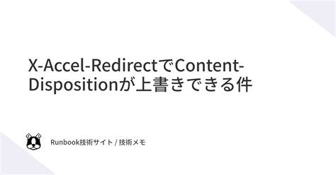 x accel redirectでcontent dispositionが上書きできる件 runbook技術サイト