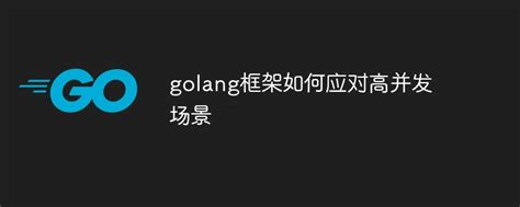 Golang框架如何应对高并发场景 美云