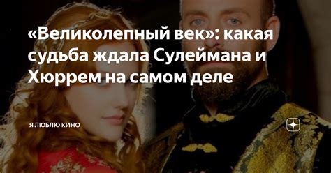 «Великолепный век какая судьба ждала Сулеймана и Хюррем на самом деле Я люблю кино Дзен