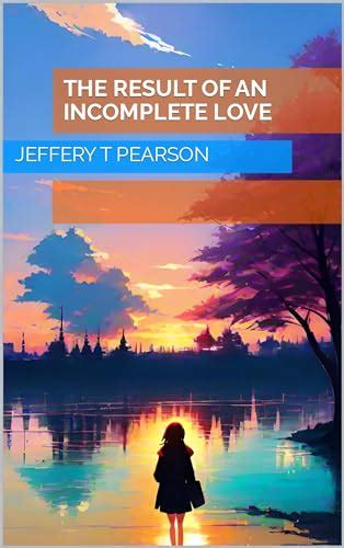 The Result Of An Incomplete Love By Jeffery T Pearson Goodreads