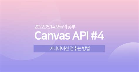 20220514 Canvas Api 애니메이션 멈추는 방법