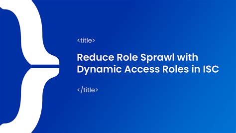 Reduce Role Sprawl With Dynamic Access Roles In Isc Community Blog