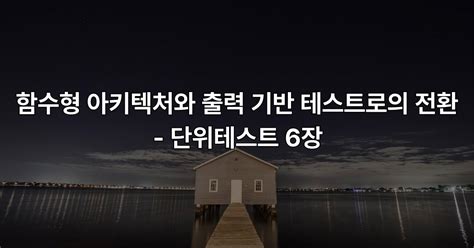 함수형 아키텍처와 출력 기반 테스트로의 전환 단위테스트 6장 박종훈 기술블로그